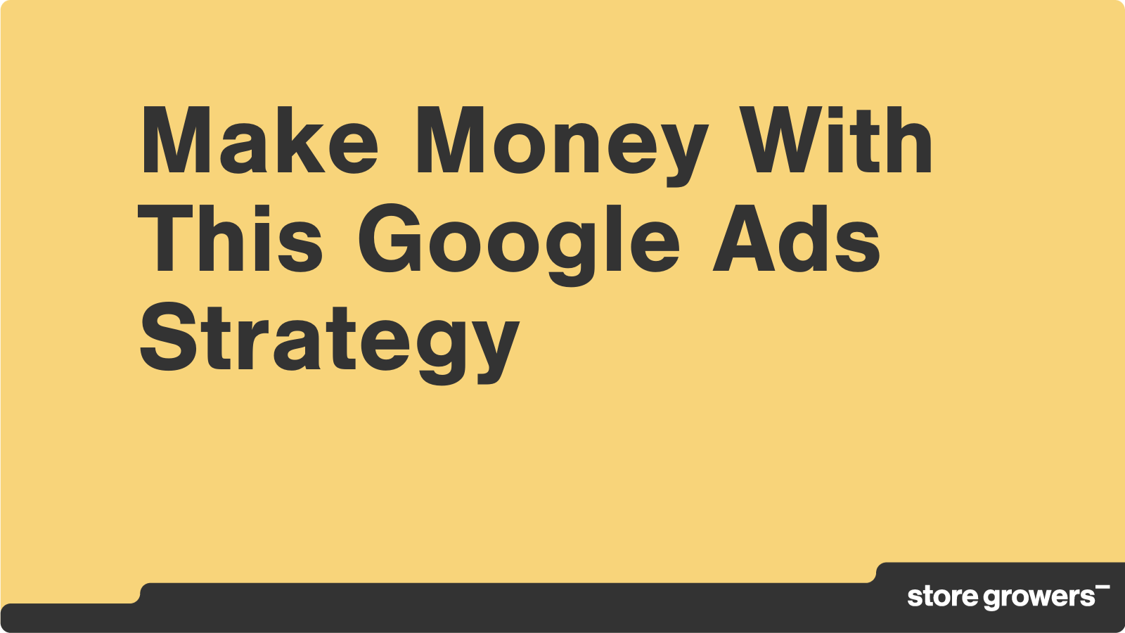The Google Ads Strategy That Will Finally Make You Money - Store Growers