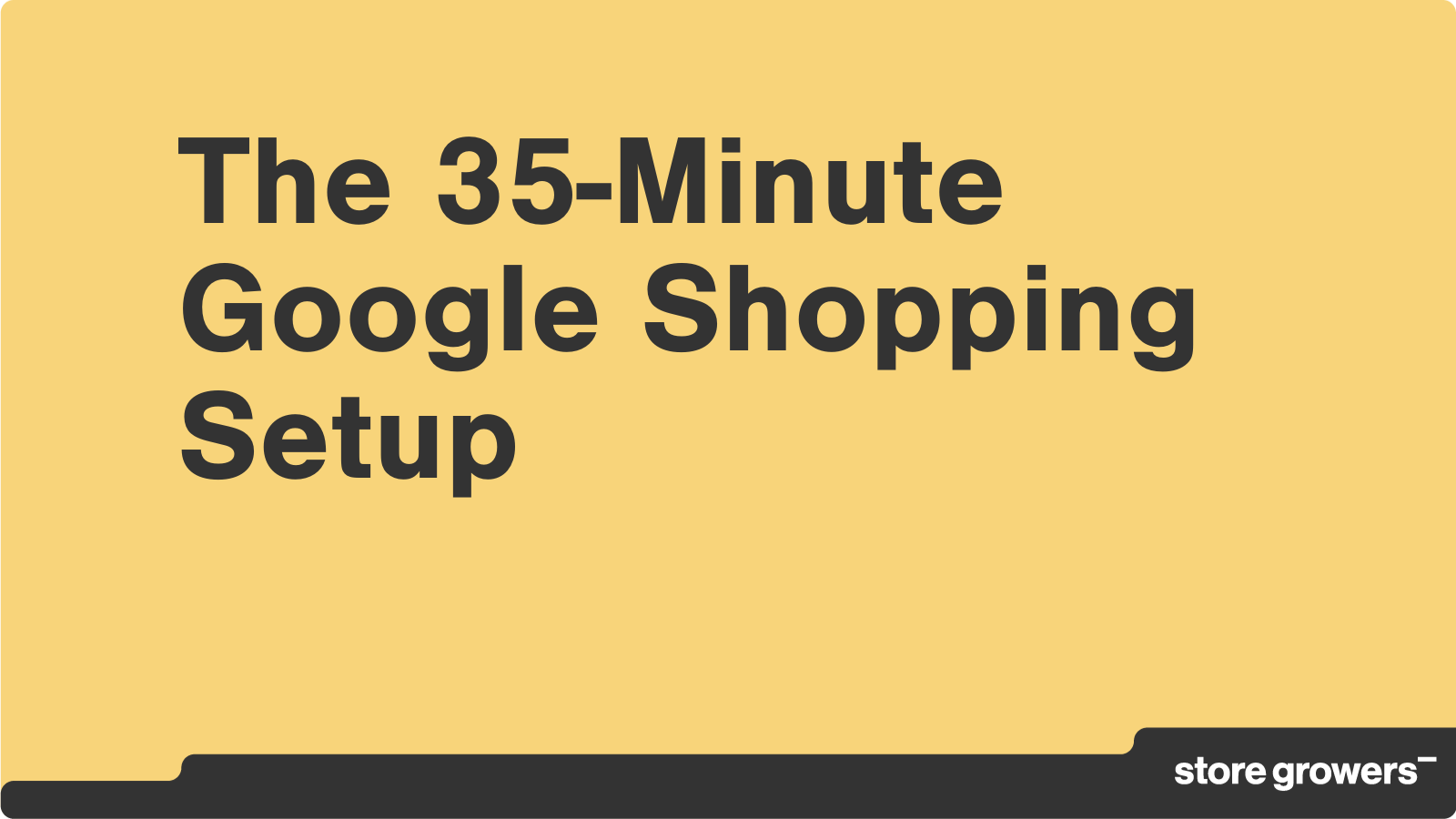 The 35-Minute Google Shopping Setup (2024) - Store Growers The 35-Minute Google Shopping Setup (2024) - Store Growers