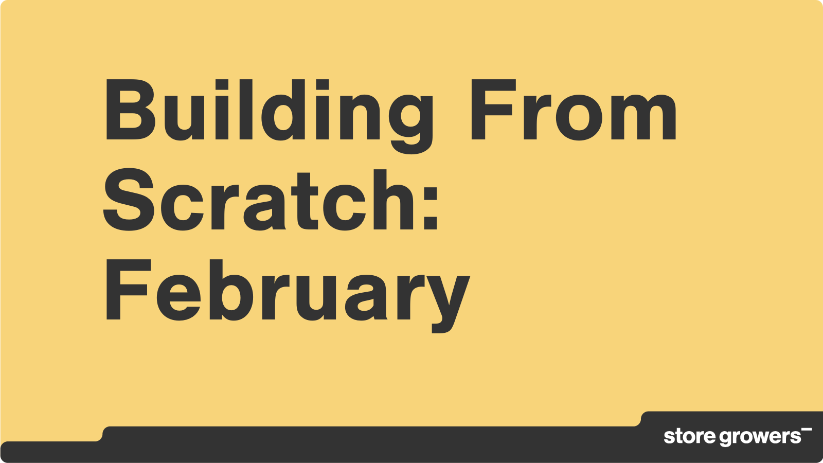 Building From Scratch - February 18 Update - Store Growers