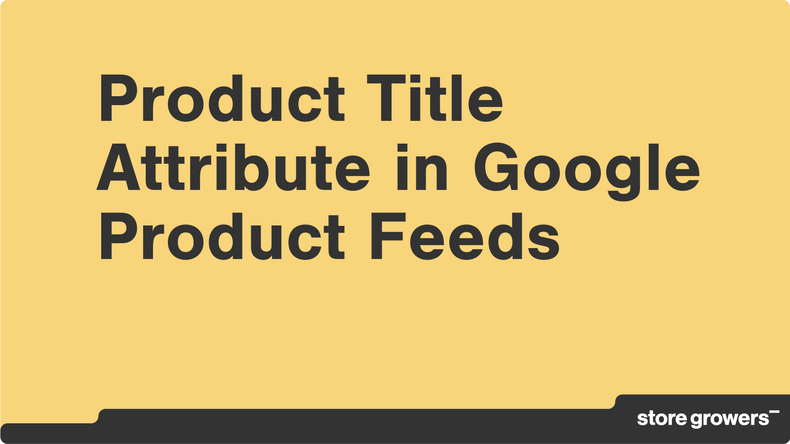 The Complete Guide to The Product Title Attribute in Google Product Feeds - Store Growers